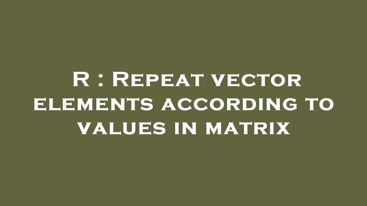 R : Repeat vector elements according to values in matrix - YouTube