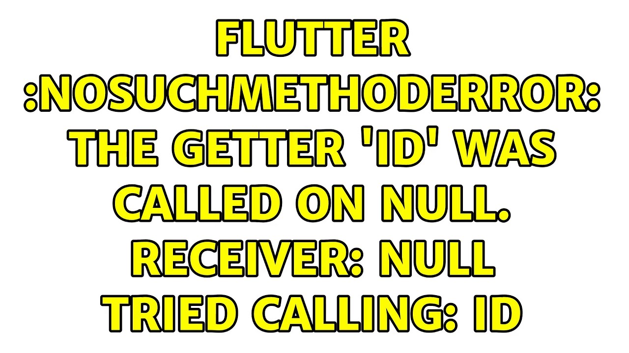 Flutter Nosuchmethoderror The Getter Id Was Called On Null Receiver Null Tried Calling Id