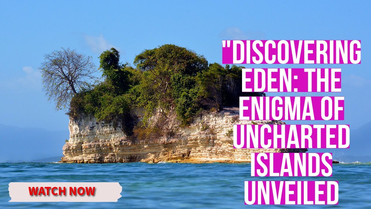 "Discovering Eden: The Enigma of Uncharted Islands Unveiled" | Mystery ...