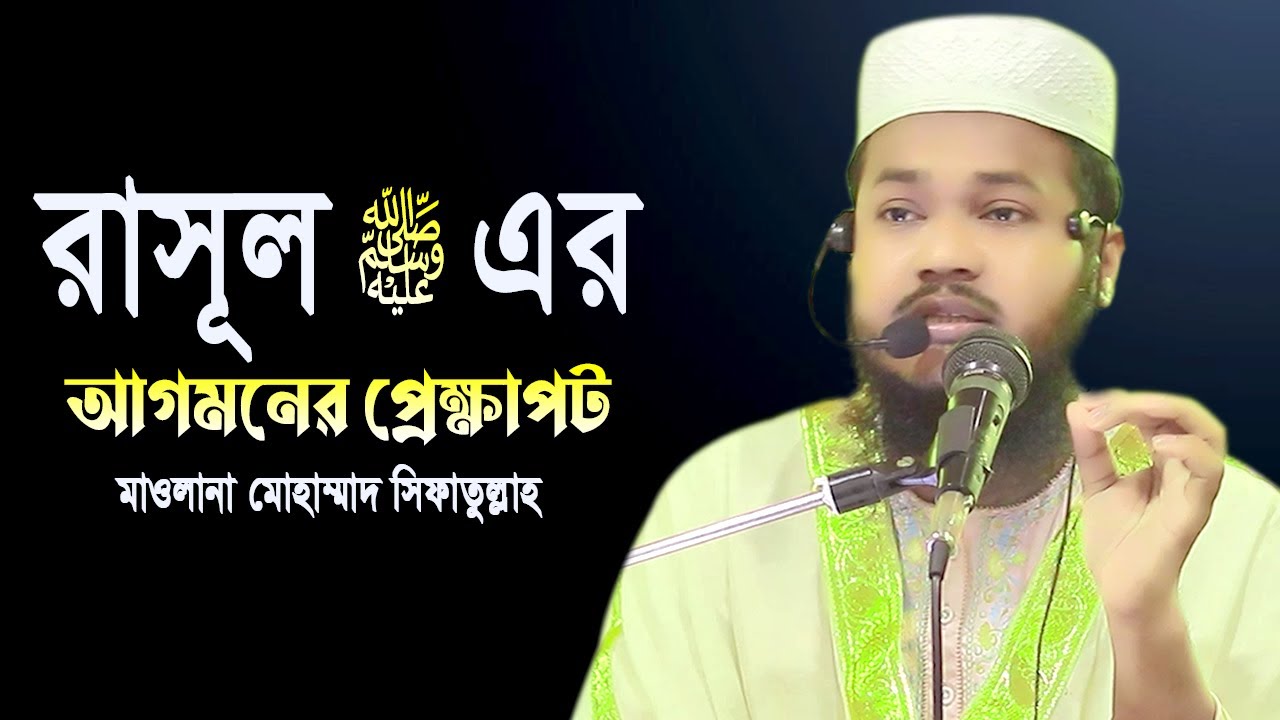 রাসূল ﷺ এর আগমনের প্রেক্ষাপট | মাওলানা মোহাম্মাদ সিফাতুল্লাহ | Mawlana Mohammad sefatullah 2022 ...