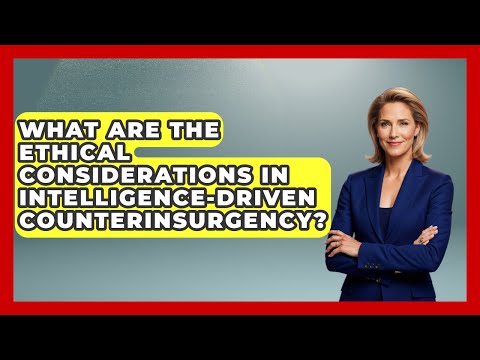 What Are The Ethical Considerations In Intelligence-driven Counterinsurgency?