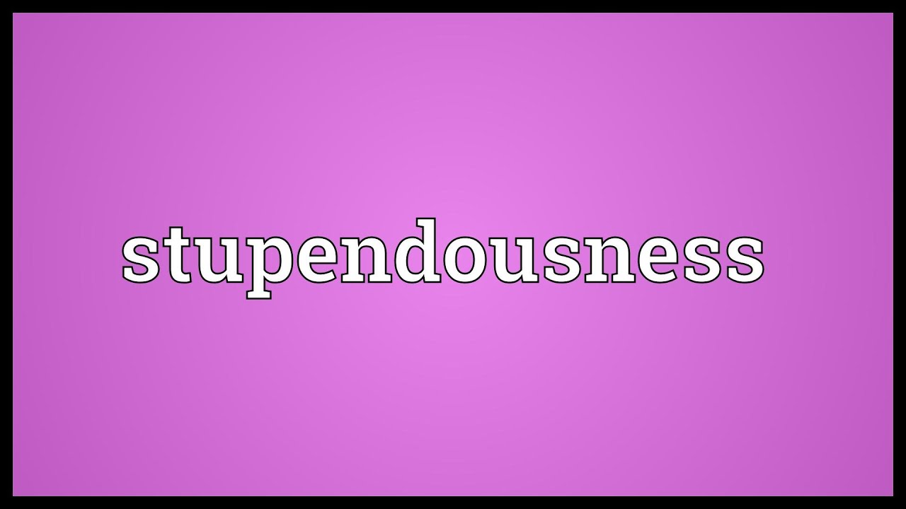 Stupendousness Meaning - YouTube