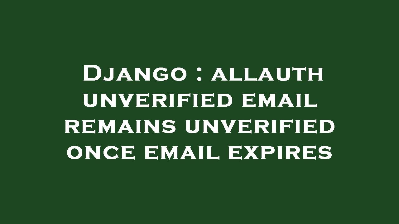 Django : allauth unverified email remains unverified once email expires ...