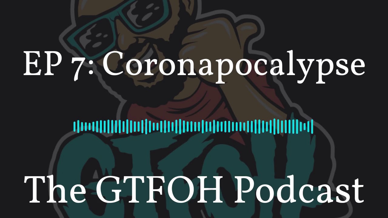 The GTFOH Podcast: EP 7 "Coronapocalypse" - YouTube