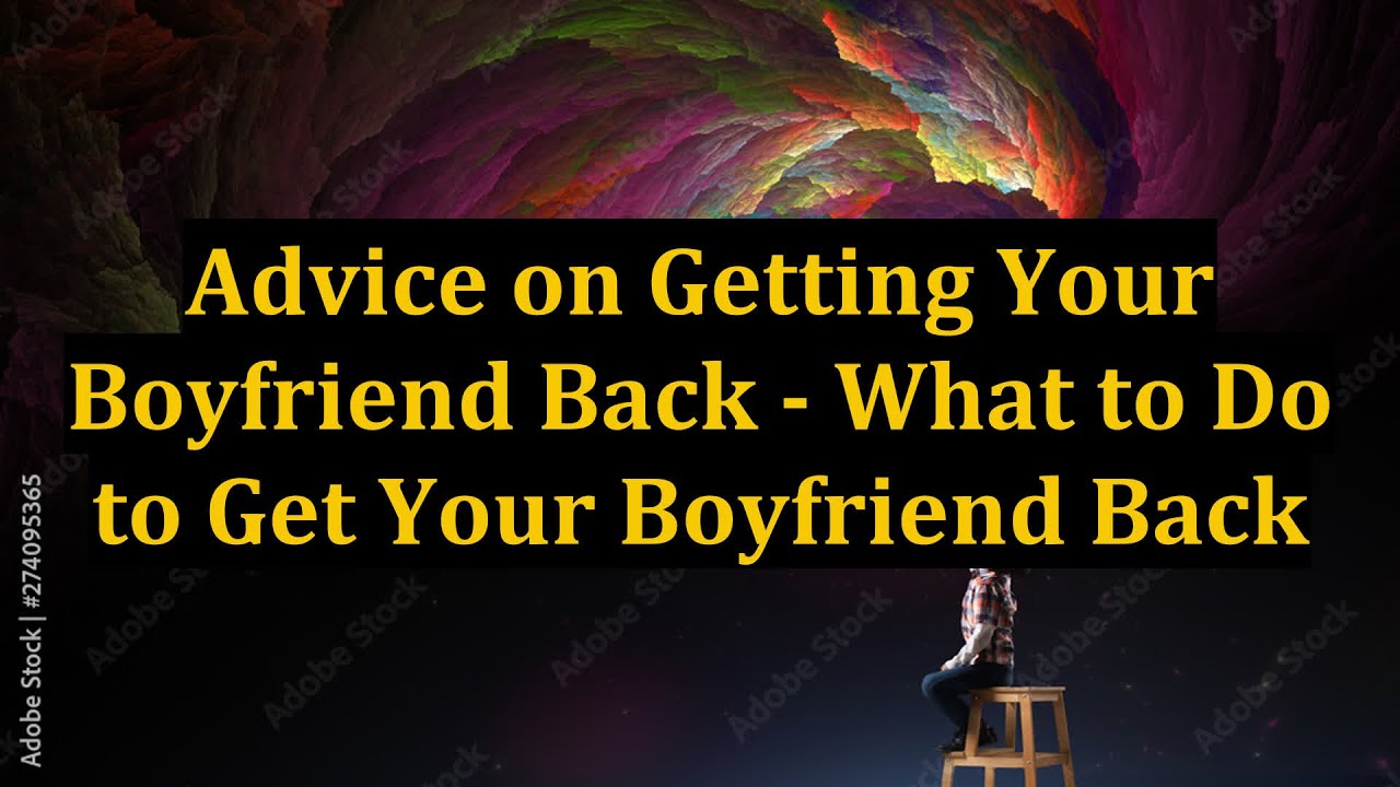 Advice on Getting Your Boyfriend Back - What to Do to Get Your ...