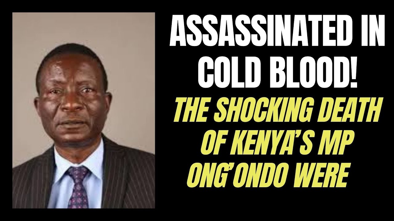 Assassinated in Cold Blood: The Shocking Death of Kenya’s MP Ong’ondo ...