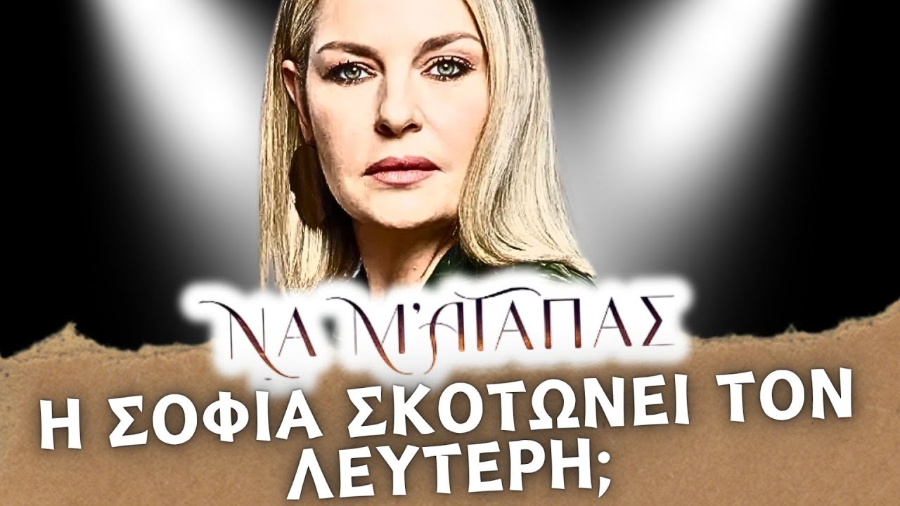 Να μ’ αγαπάς - Η ΣΟΦΙΑ ΣΚΟΤΩΝΕΙ ΤΟΝ ΛΕΥΤΕΡΗ; ΚΑΙ ΤΟ ΦΛΕΡΤ ΤΗΣ ΦΩΤΕΙΝΗΣ ...
