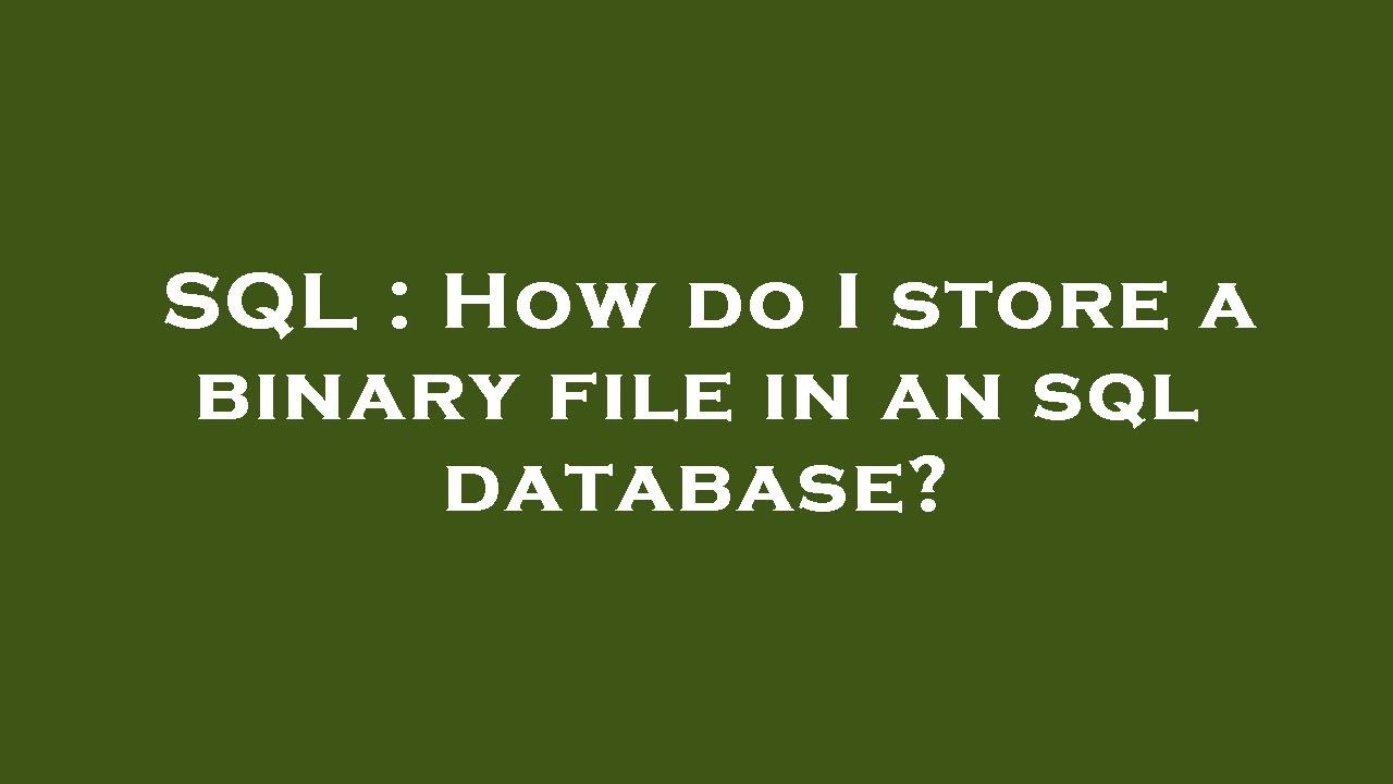 Sql How Do I Store A Binary File In An Sql Database Youtube 5665