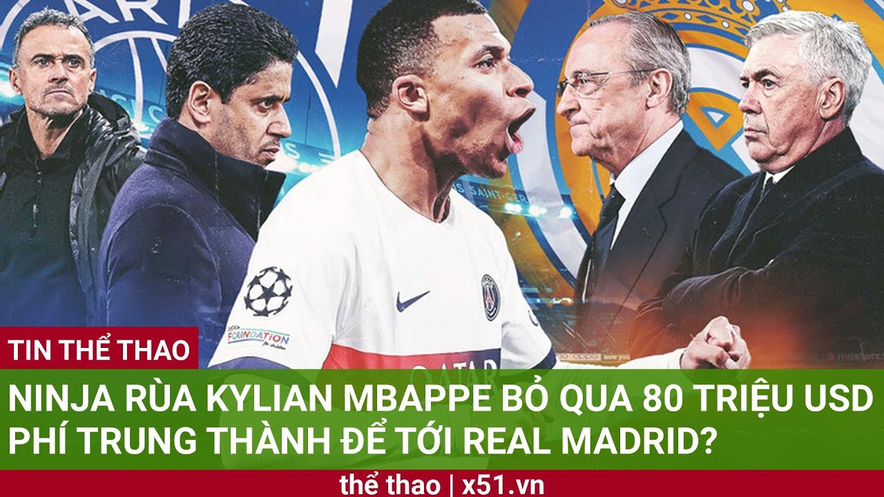 NINJA RÙA KYLIAN MBAPPE BỎ QUA 80 TRIỆU USD PHÍ TRUNG THÀNH ĐỂ TỚI REAL ...