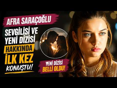 Afra Saraçoğlu yeni dizisi ve sevgilisi hakkında ilk kez konuştu!