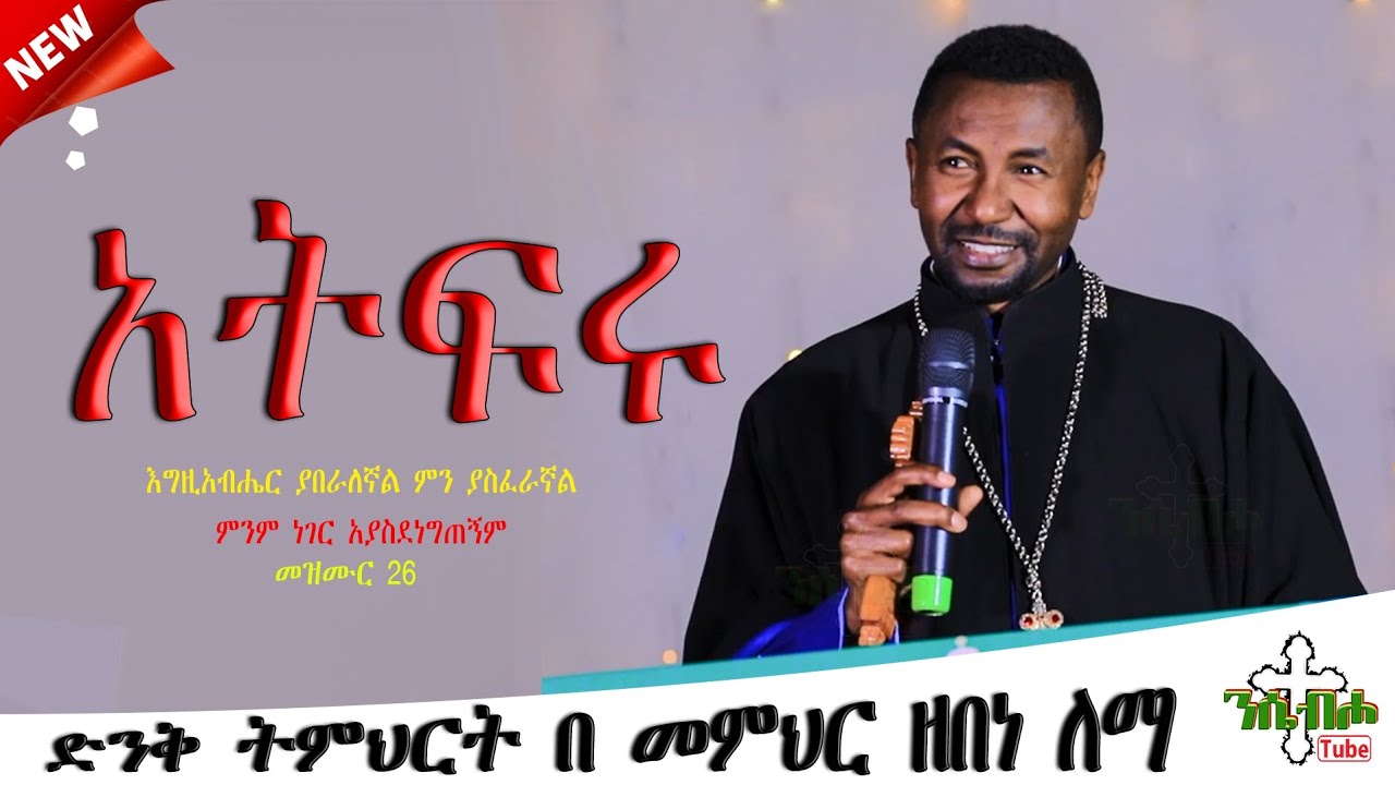 NEW | አትፍሩ | እፁብ ድንቅ ስብከት | በ መምህር ዘበነ ለማ - MEMHIR ZEBENE LEMA - YouTube