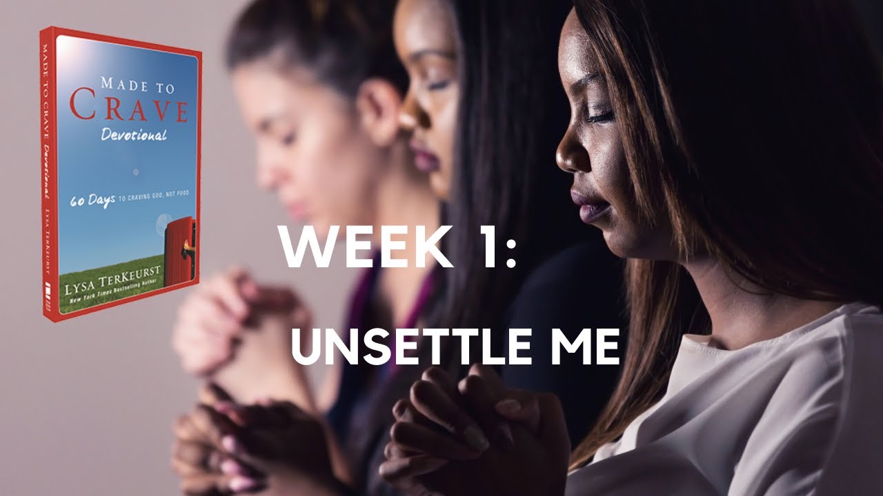 Week 1: Made to Crave God Not Food Devotional- Unsettle Me - YouTube