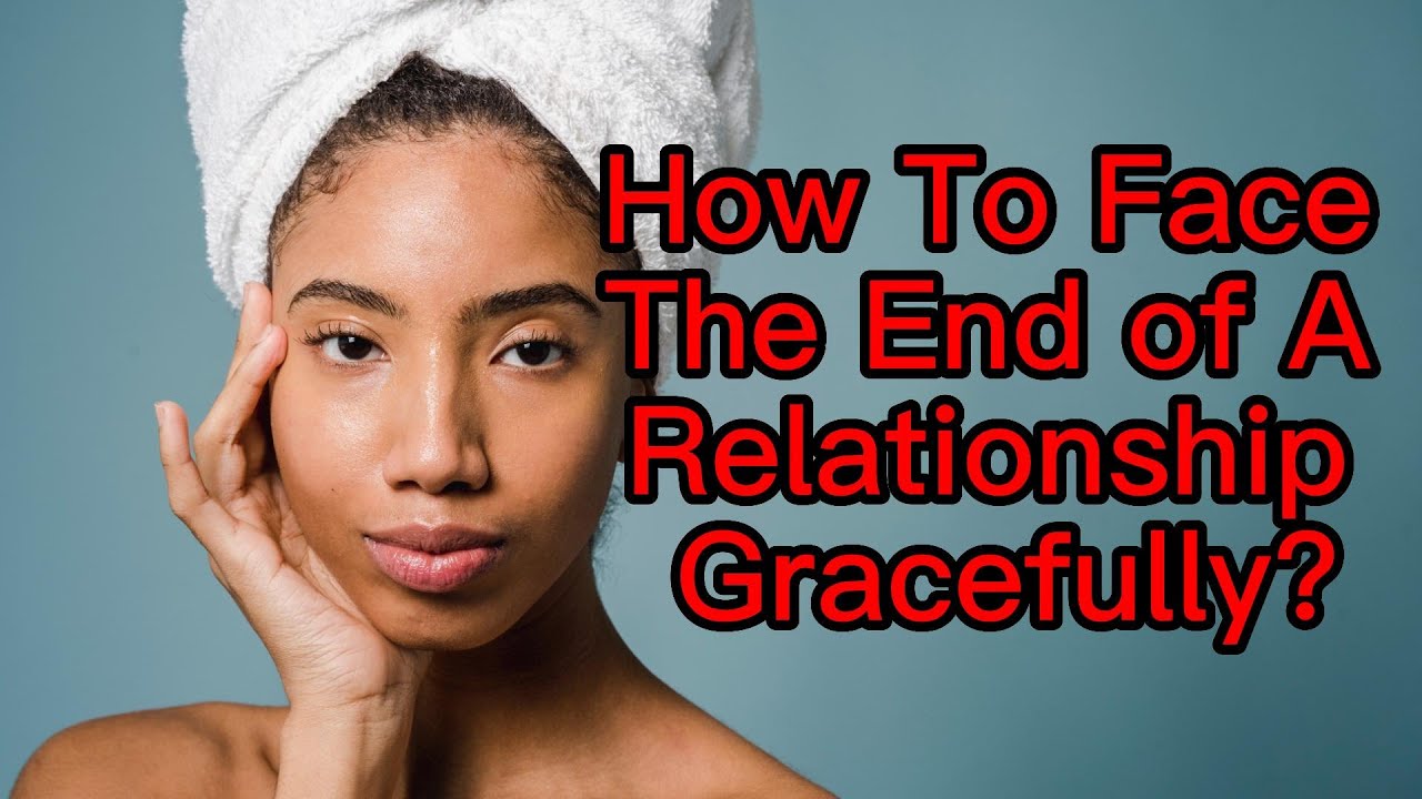 How To Face The End of A Relationship Gracefully - YouTube
