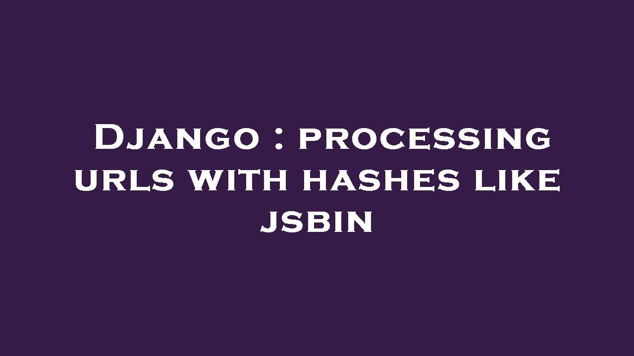 Django : processing urls with hashes like jsbin - YouTube
