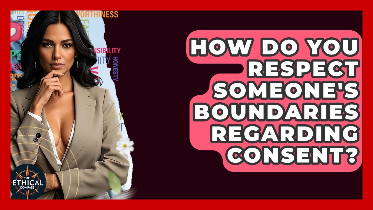 How Do You Respect Someone's Boundaries Regarding Consent? - The Ethical Compass - YouTube