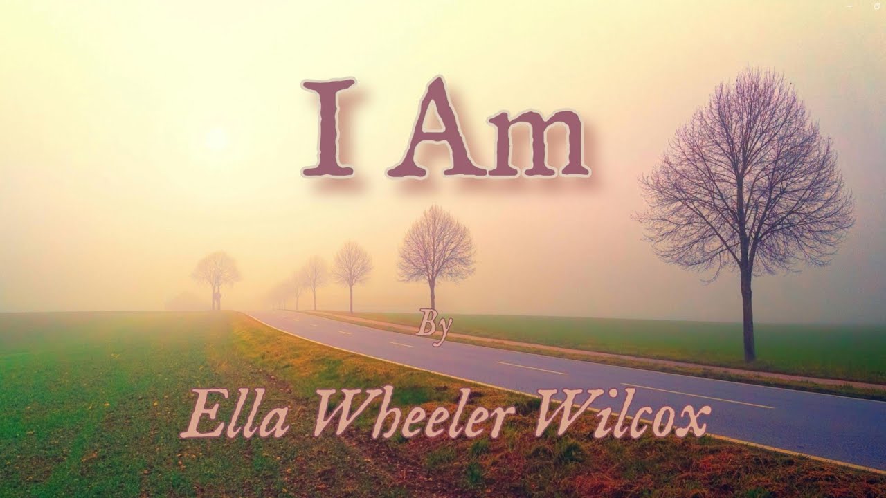 I Am by Ella Wheeler Wilcox | A Poem about being Impactfully Present in ...