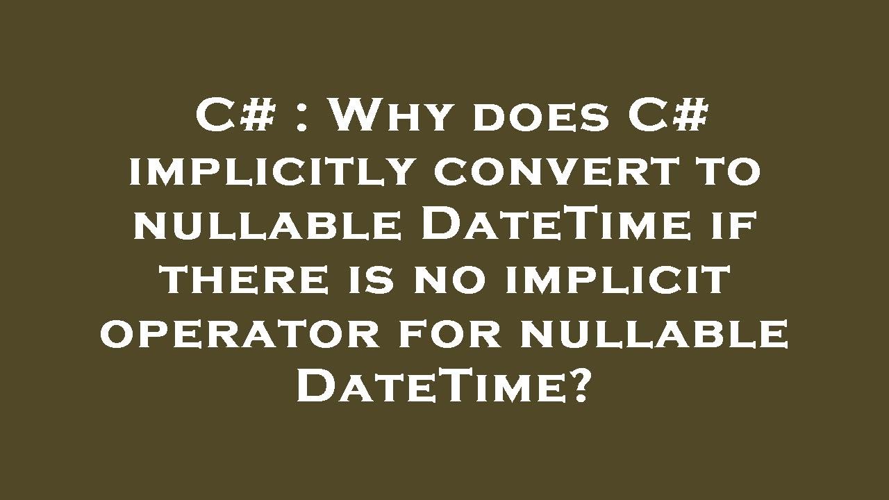 C Why Does C Implicitly Convert To Nullable DateTime If There Is No c-why-does-c-implicitly-convert-to-nullable-datetime-if-there-is-no