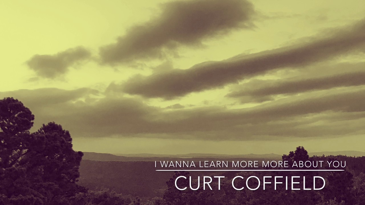 I Wanna Learn More About You - Curt Coffield - YouTube