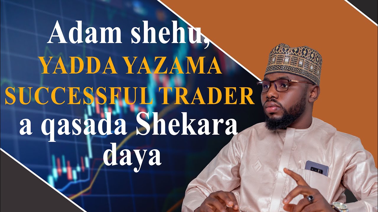 Adam shehu, yadda yazama successful Trader a qasada shekara daya da ...