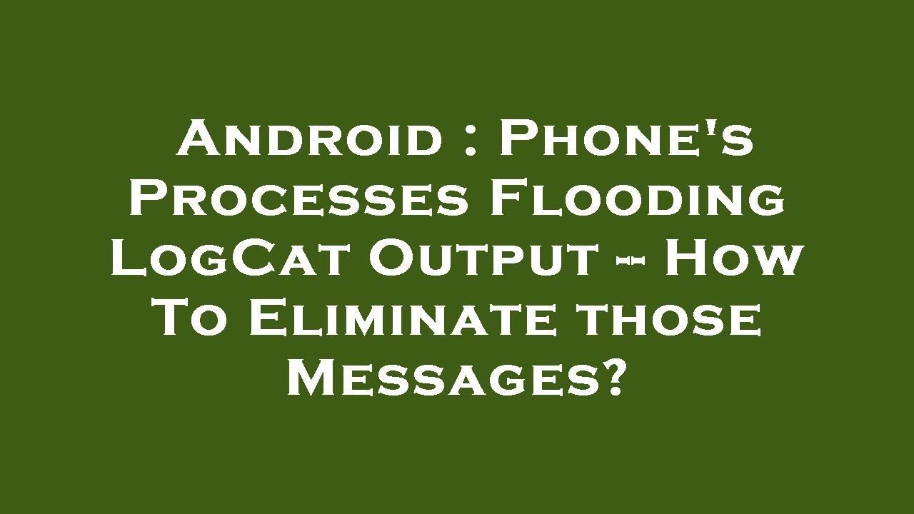 Android Phones Processes Flooding Logcat Output How To Eliminate Those Messages Youtube