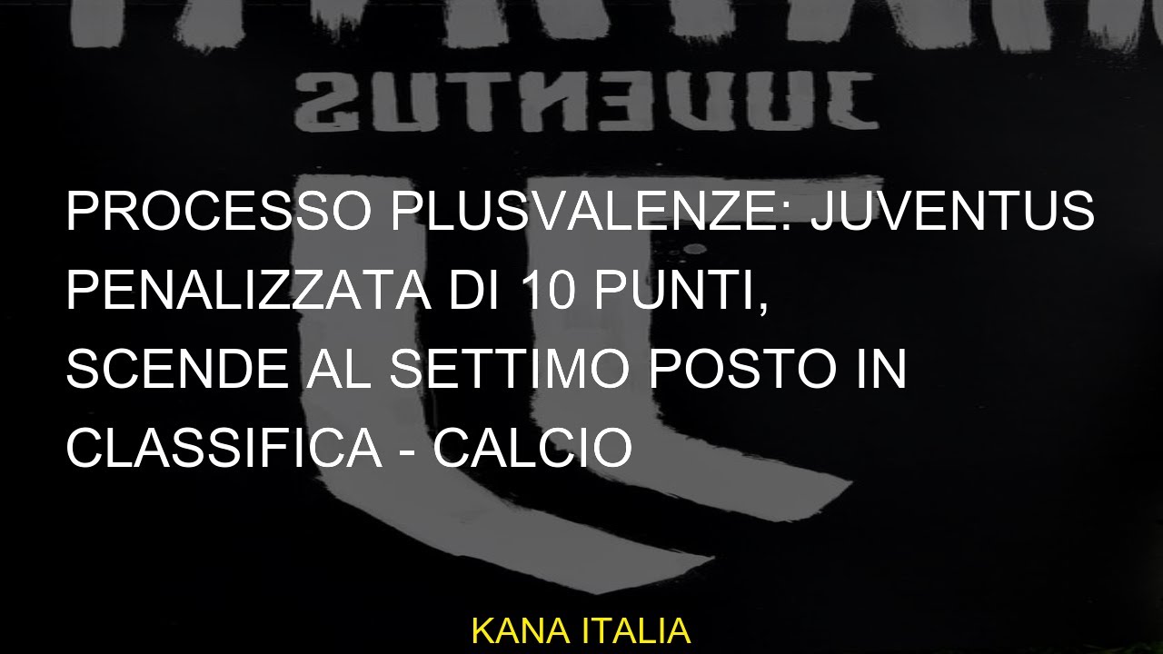 Processo Plusvalenze Juventus Penalizzata Di 10 Punti Scende Al