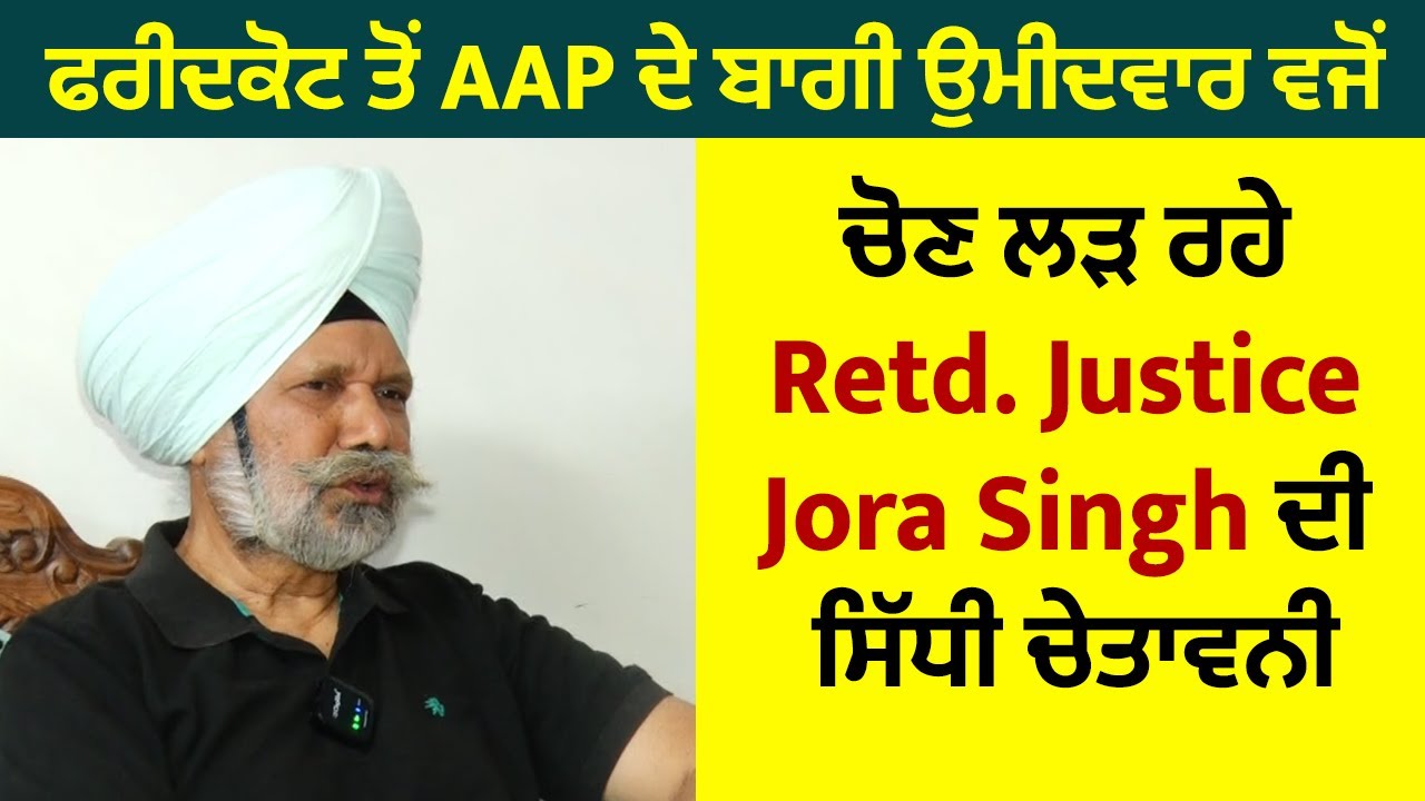 ਫਰੀਦਕੋਟ ਤੋਂ AAP ਦੇ ਬਾਗੀ ਉਮੀਦਵਾਰ ਵਜੋਂ ਚੋਣ ਲੜ ਰਹੇ Retd. Justice Jora ...