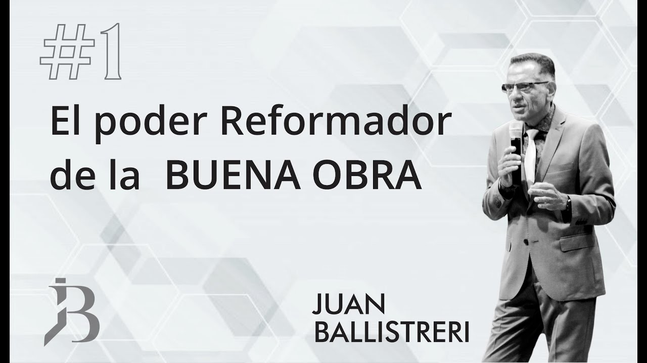 El poder Reformador de la Buena Obra #1 - Juan Ballistreri - YouTube