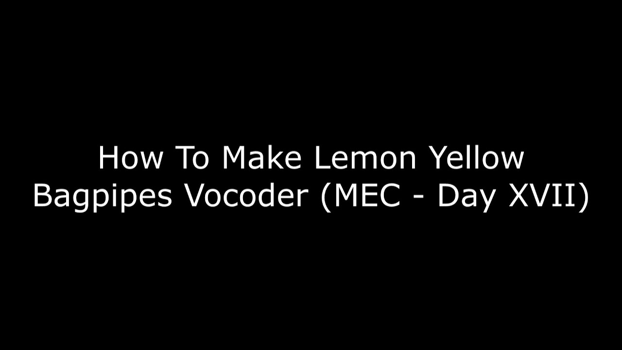 How To Make Lemon Yellow Bagpipes Vocoder (MEC - Day XVII) - YouTube