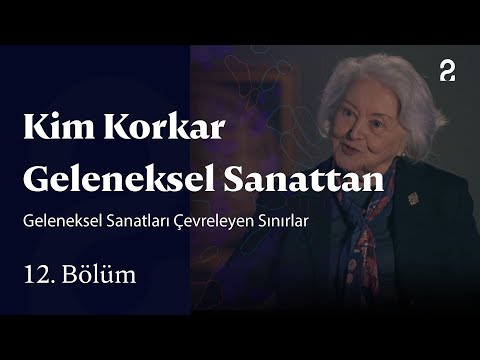 Geleneksel Sanatları Çevreleyen Sınırlar | Kim Korkar Geleneksel Sanattan | 12. Bölüm