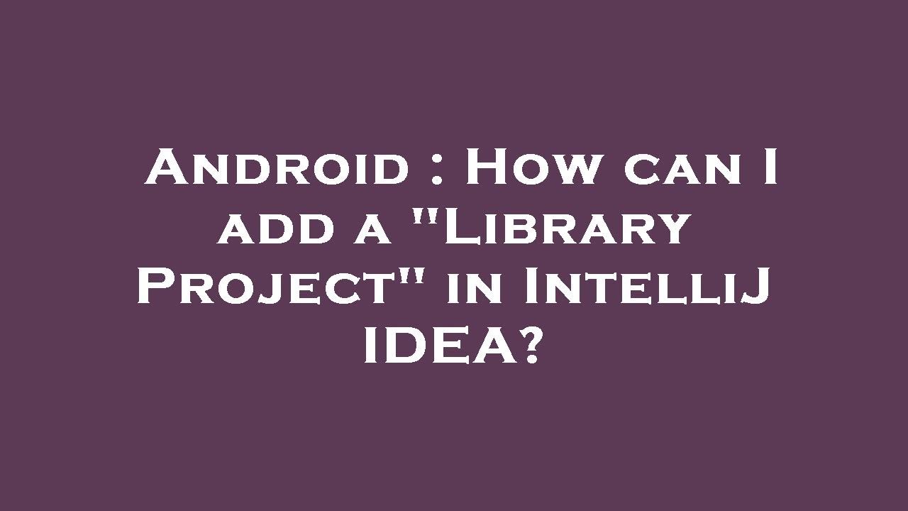 Android How Can I Add A Library Project In Intellij Idea Youtube