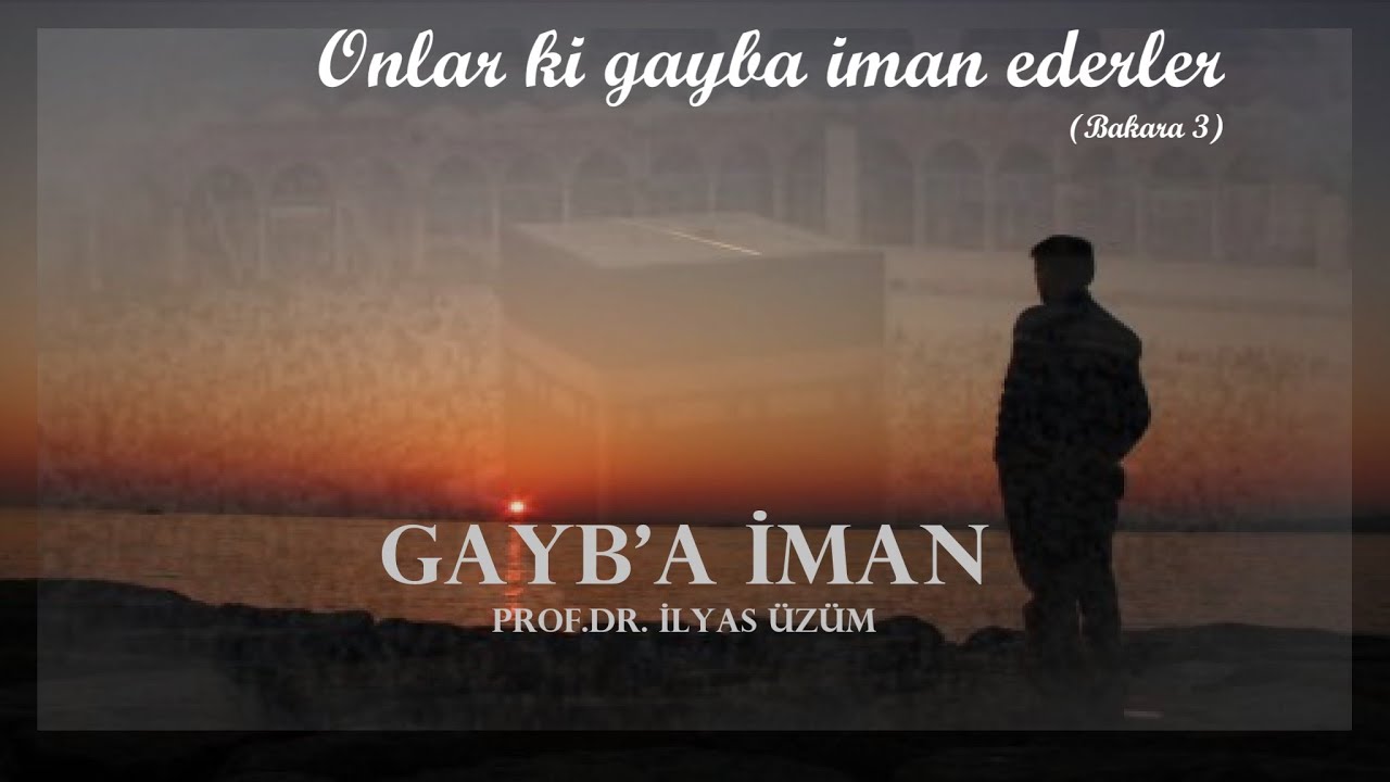 "Onlar ki gayba iman ederler" (Bakara 3) GAYB'A İMAN | Prof. Dr. İlyas ...