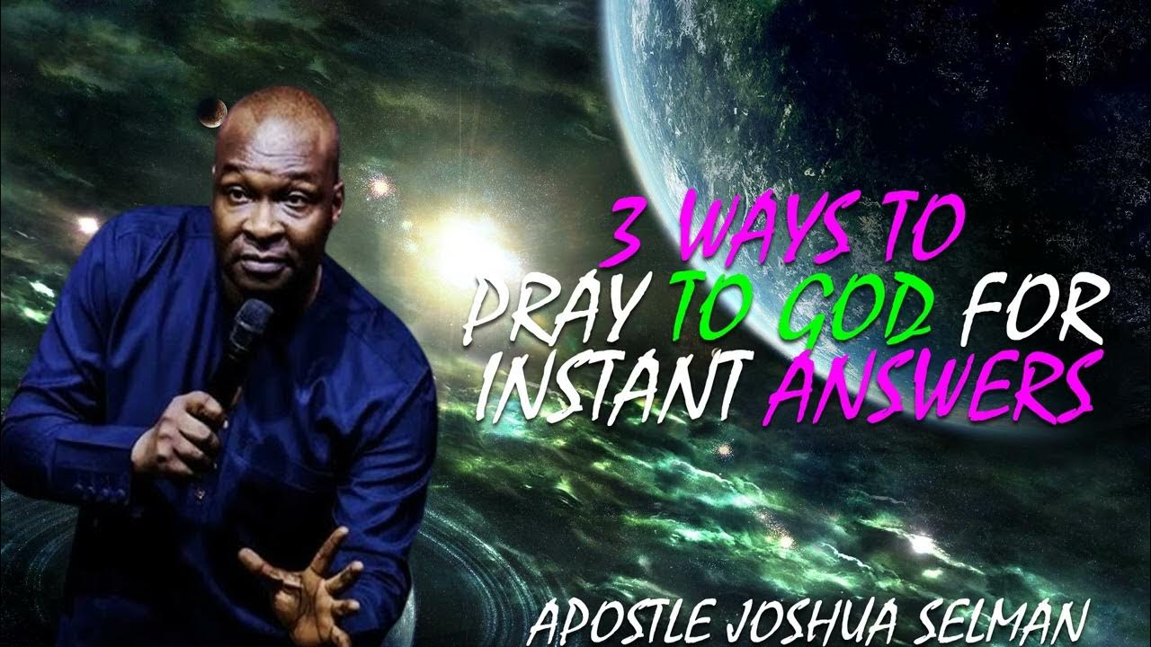 3 WAYS TO PRAY TO GOD FOR INSTANT ANSWERS - APOSTLE JOSHUA SELMAN - YouTube