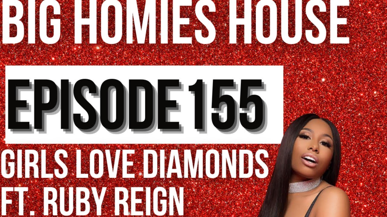 Girls Love Diamonds Ft Ruby Reign Big Homies House Ep 155 Youtube