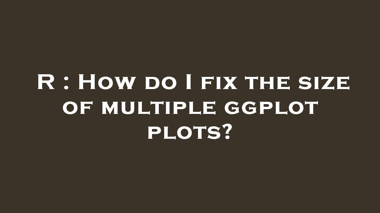 R How Do I Fix The Size Of Multiple Ggplot Plots Youtube