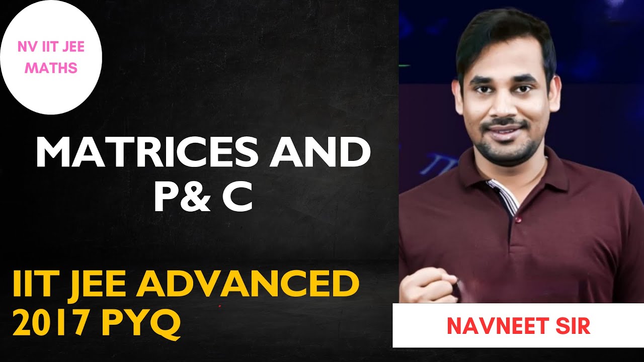 JEE Advanced 2017 & Main 17,20,21 PYQ Matrices and P&C Mixed Problems ...
