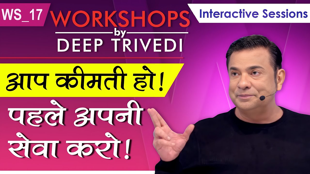 आप कीमती हो! पहले अपनी सेवा करो! | Workshops by Deep Trivedi WS_17 ...