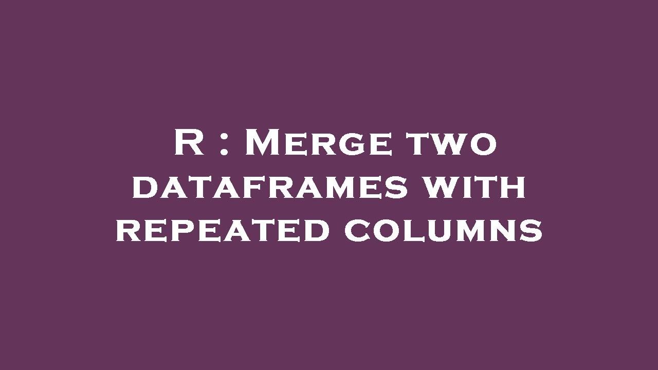 R Merge Two Dataframes With Repeated Columns YouTube r-merge-two-dataframes-with-repeated-columns-youtube