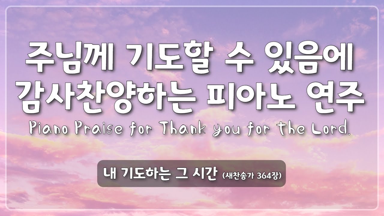 주님께 기도할 수 있음에 감사함을 찬양하는 피아노 연주 내 기도하는 그 시간 새찬송가 364장 Youtube