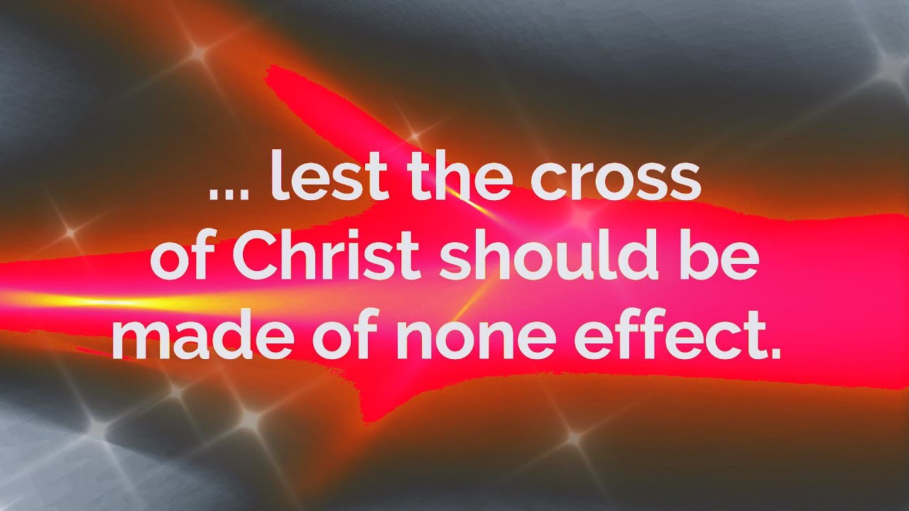 lest the cross of Christ should be made of none effect. - YouTube
