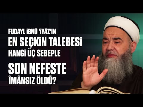 Fudayl İbnü 'Iyâz'ın En Seçkin Talebesi Hangi Üç Sebeple Son Nefeste Îmânsız Öldü?