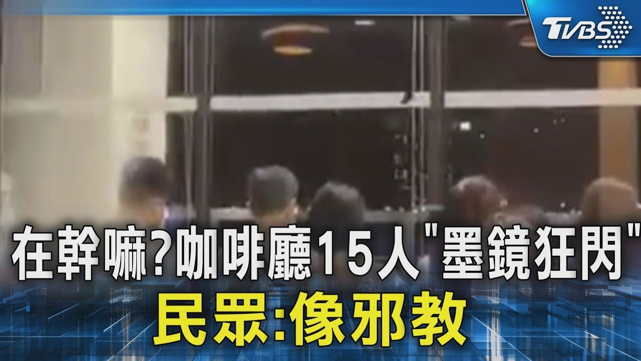 在幹嘛? 咖啡廳15人「墨鏡狂閃」 民眾:像邪教 ｜TVBS新聞 @TVBSNEWS02 - YouTube