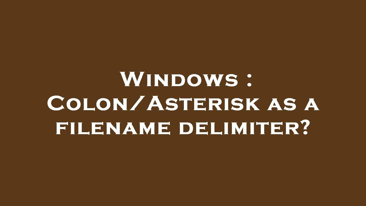 Windows : Colon/Asterisk as a filename delimiter? - YouTube