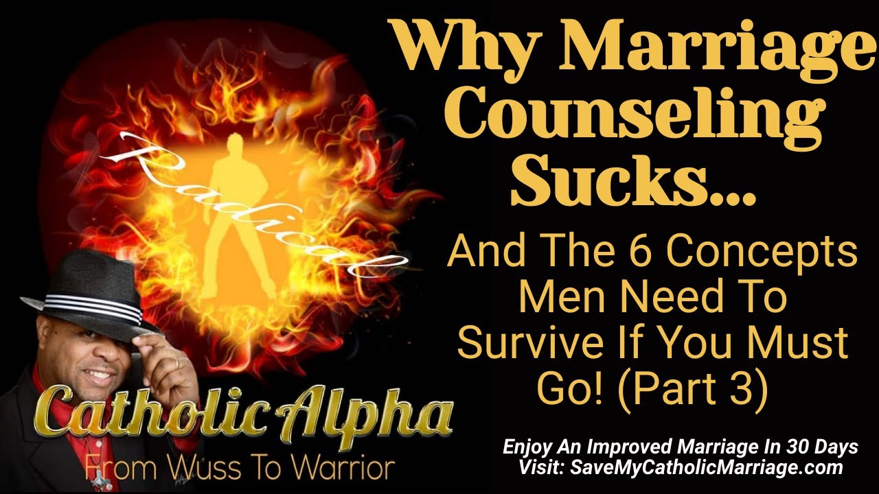 Why Marriage Counseling Sucks And The 6 Concepts Men Need To Survive If You Must Go Part 3
