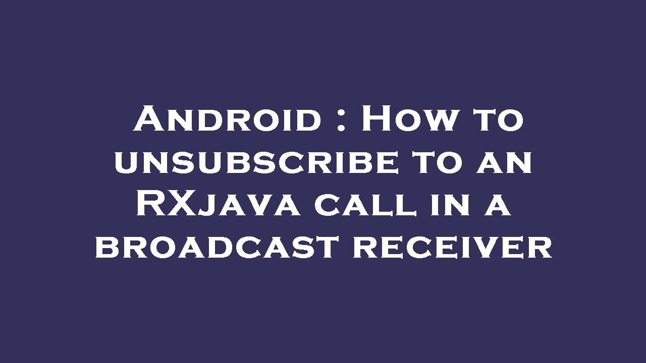 Android : How to unsubscribe to an RXjava call in a broadcast receiver - YouTube