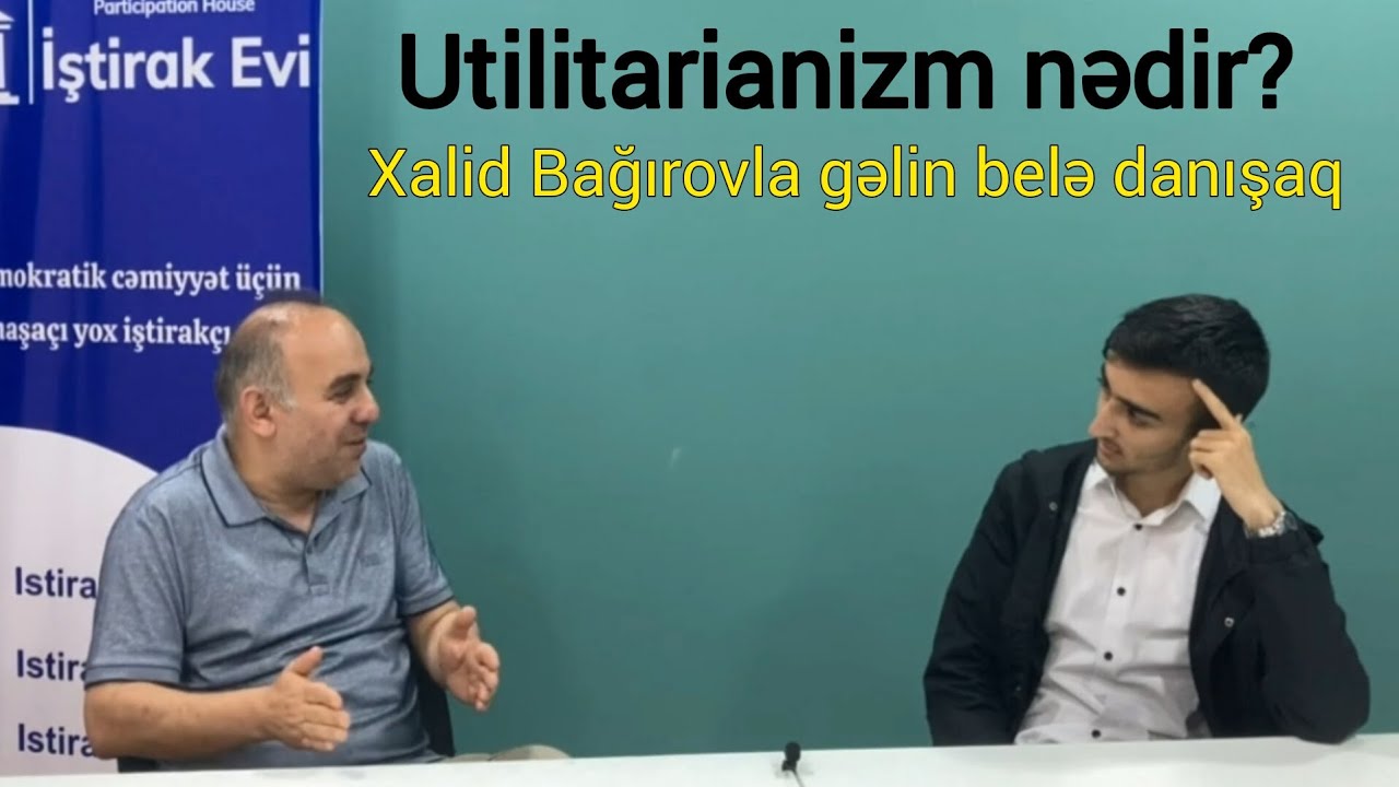 Faydaçı əxlaq - Faydaçılıq nədir? | Xalid Bağırovla Gəlin Belə Danışaq ...