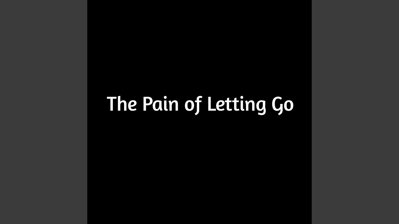 The Pain of Letting Go - YouTube