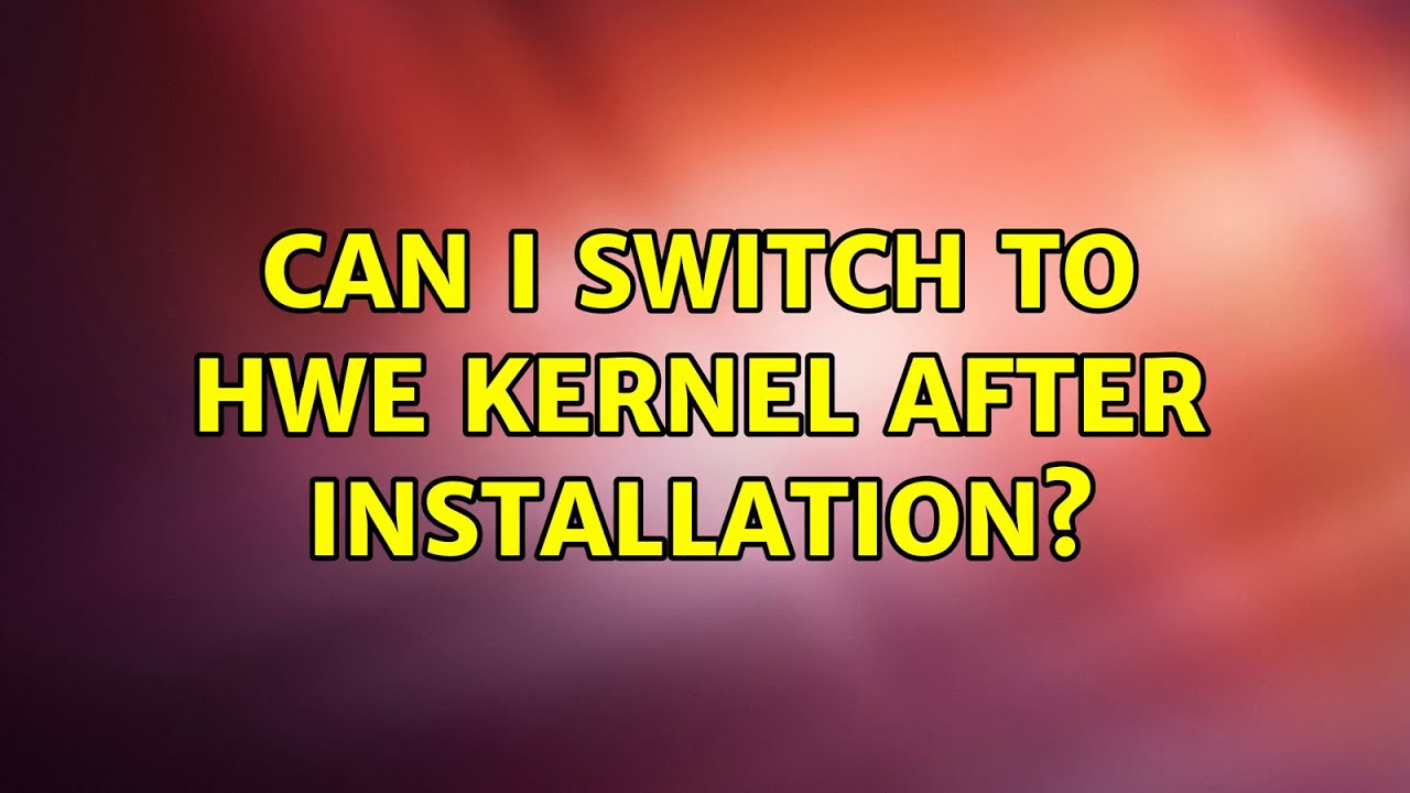Ubuntu: Can I switch to HWE kernel after installation? (3 Solutions ...