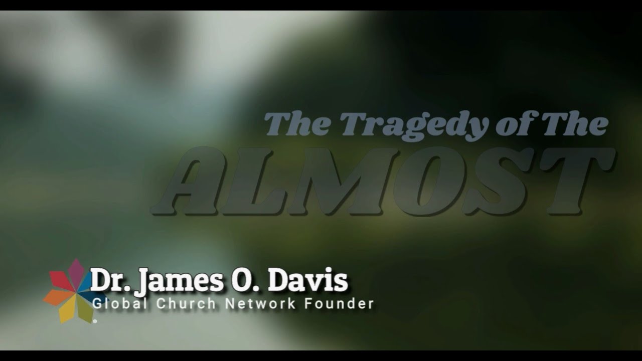 The Tragedy Of The Almost | Dr. James O. Davis | Global Church Network ...