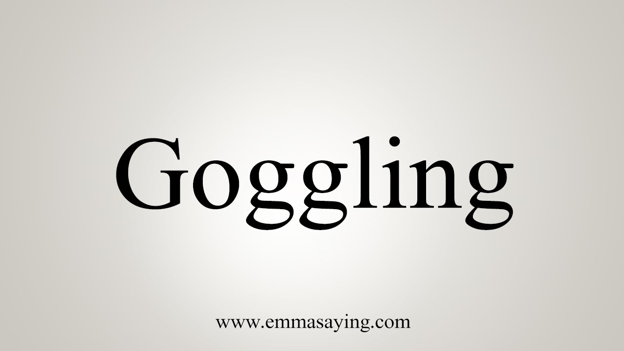 How To Say Goggling - YouTube