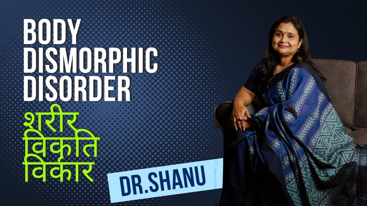 शरीर विकृति विकार II Body dismorphic disorder II Dr.shanu - YouTube